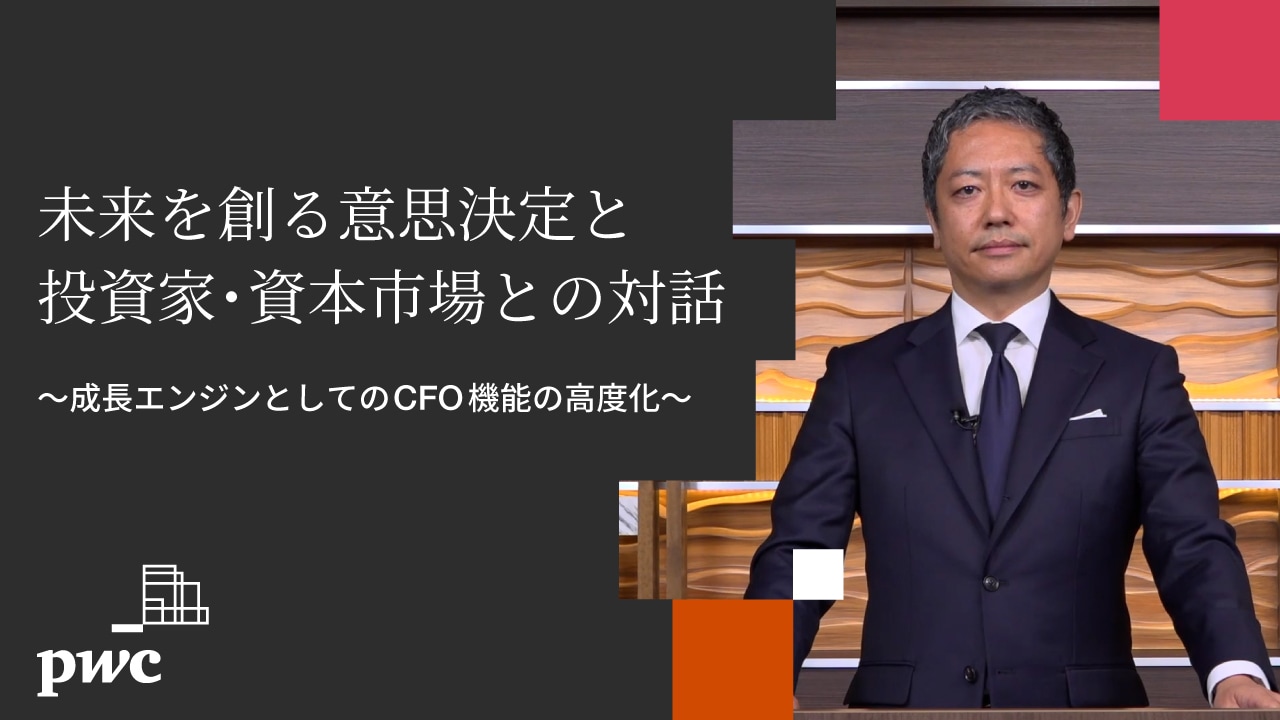 未来を創る意思決定と投資家・資本市場との対話～成長エンジンとしてのCFO機能の高度化～ | PwC Japanグループ